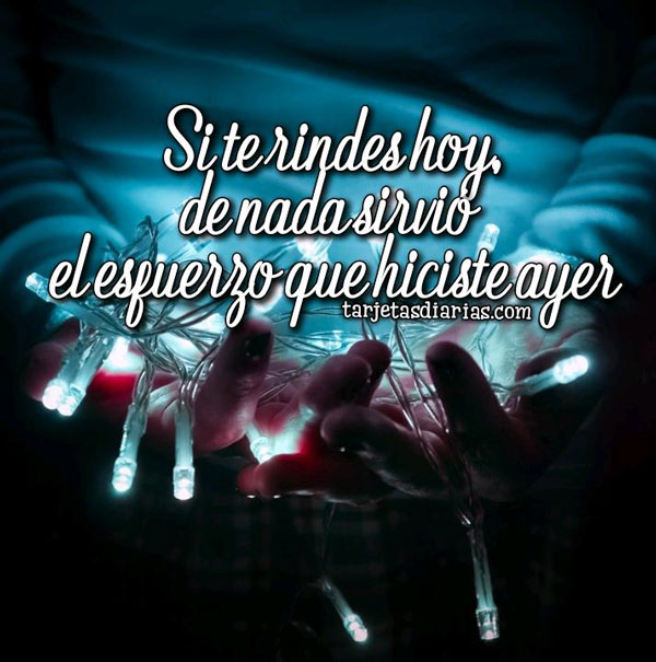 SI TE RINDES HOY, DE NADA SIRVIÓ EL ESFUERZO QUE HICISTE AYER ...