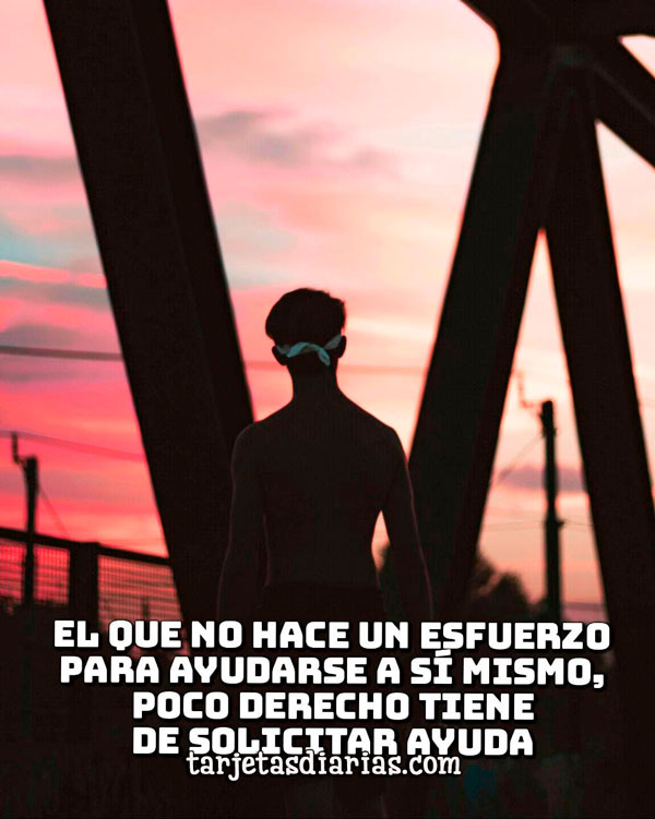 EL QUE NO HACE UN ESFUERZO PARA AYUDARSE A SÍ MISMO, POCO DERECHO TIENE ...