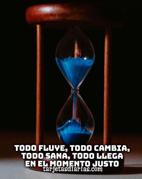 TODO FLUYE, TODO CAMBIA, TODO SANA, TODO LLEGA EN EL MOMENTO JUSTO ...