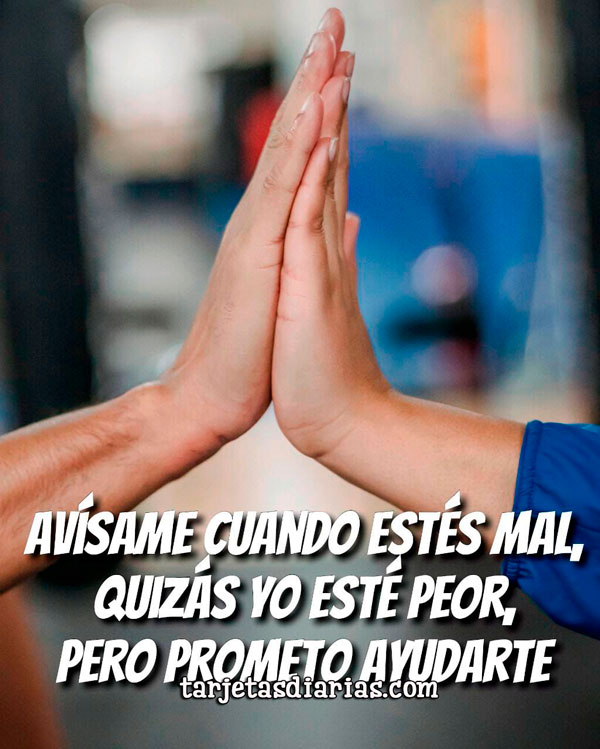 AVÍSAME CUANDO ESTÉS MAL, QUIZÁS YO ESTÉ PEOR, PERO PROMETO AYUDARTE ...