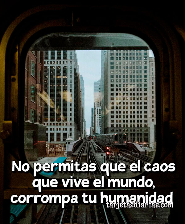 NO PERMITAS QUE EL CAOS QUE VIVE EL MUNDO, CORROMPA TU HUMANIDAD ...