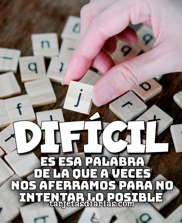DIFÍCIL, ES LA PALABRA DE LA QUE A VECES NOS AFERRAMOS PARA NO INTENTAR ...