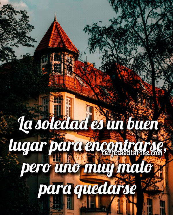 LA SOLEDAD ES UN BUEN LUGAR PARA ENCONTRARSE, PERO UNO MUY MALO PARA ...