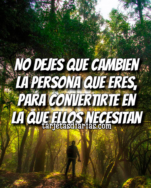 NO DEJES QUE CAMBIEN LA PERSONA QUE ERES, PARA CONVERTIRTE EN LA QUE ...