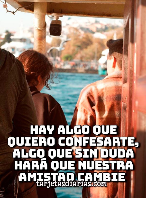 HAY ALGO QUE QUIERO CONFESARTE, ALGO QUE SIN DUDA HARÁ QUE NUESTRA AMISTAD CAMBIE - Tarjetas Diarias