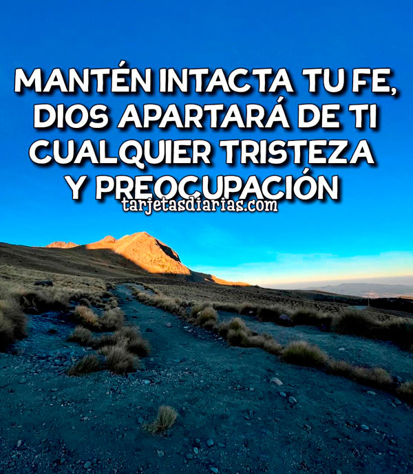 MANTÉN INTACTA TU FE, DIOS APARTARÁ CUALQUIER TRISTEZA Y PREOCUPACIÓN ...