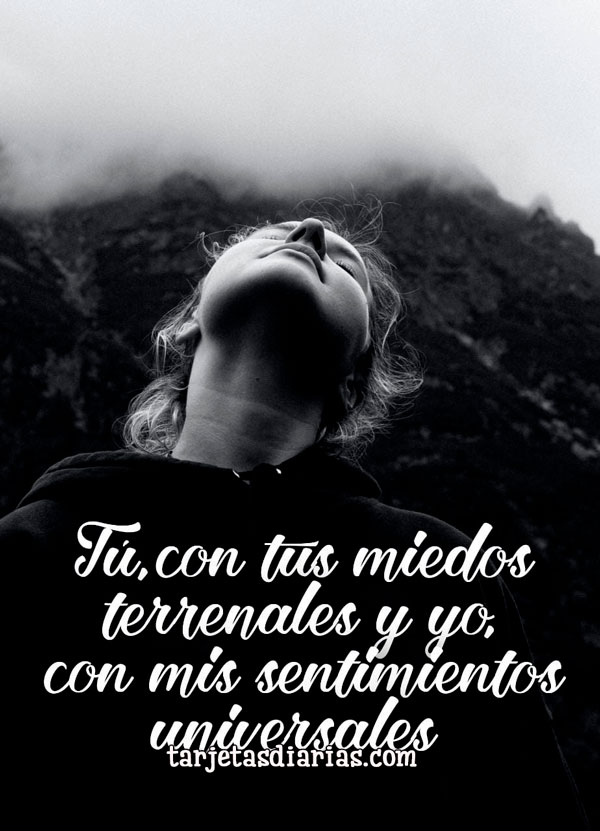TÚ, CON TUS MIEDOS TERRENALES Y YO, CON MIS SENTIMIENTOS UNIVERSALES ...