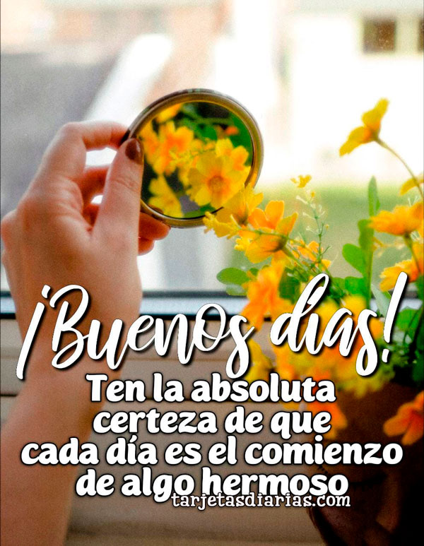 TEN LA ABSOLUTA CERTEZA DE QUE CADA DÍA ES EL COMIENZO DE ALGO HERMOSO ...