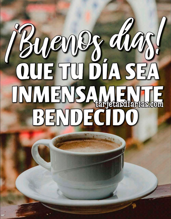 ¡BUENOS DÍAS! QUE TU DÍA SEA INMENSAMENTE BENDECIDO - Tarjetas Diarias