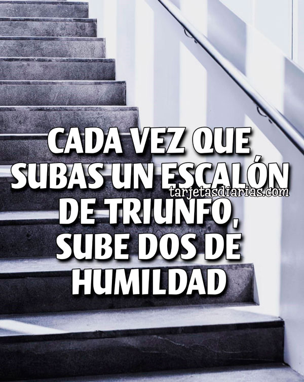 CADA VEZ QUE SUBAS UN ESCALÓN DE TRIUNFO, SUBE DOS DE HUMILDAD ...