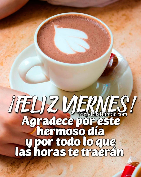 ¡FELIZ VIERNES! AGRADECE POR ESTE HERMOSO DÍA Y POR TODO LO QUE LAS ...