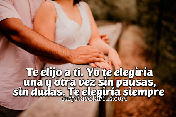 TE ELIJO A TI. YO TE ELEGIRÍA UNA Y OTRA VEZ SIN PAUSAS, SIN DUDAS TE ...