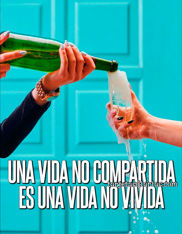 UNA VIDA NO COMPARTIDA, ES UNA VIDA NO VIVIDA - Tarjetas Diarias