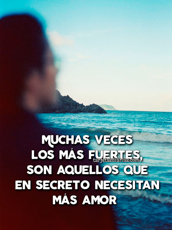 MUCHAS VECES LOS MÁS FUERTES SON AQUELLOS QUE EN SECRETO NECESITAN MÁS ...