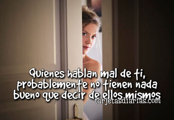 QUIENES HABLAN MAL DE TI, PROBABLEMENTE NO TIENEN NADA BUENO QUE DECIR ...