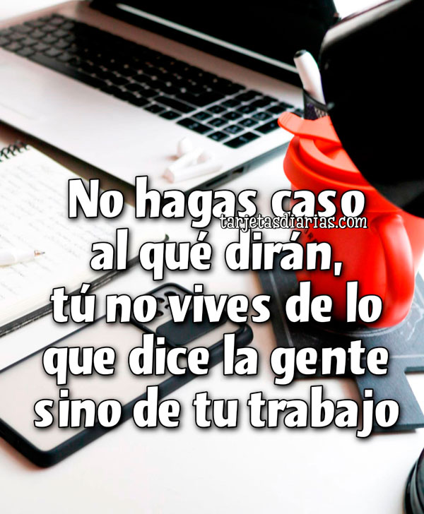 NO HAGAS CASO AL QUÉ DIRAN, TÚ NO VIVES DE LO QUE DICE LA GENTE SINO DE ...