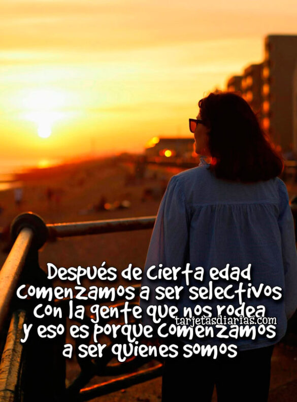 DESPUÉS DE CIERTA EDAD COMENZAMOS A SER SELECTIVOS CON LA GENTE QUE NOS ...