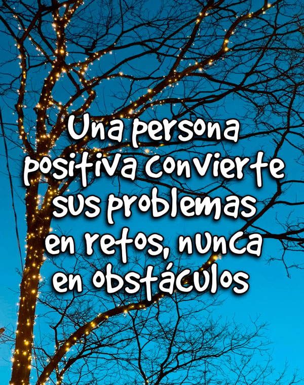 UNA PERSONA POSITIVA CONVIERTE SUS PROBLEMAS EN RETOS, NUNCA EN ...