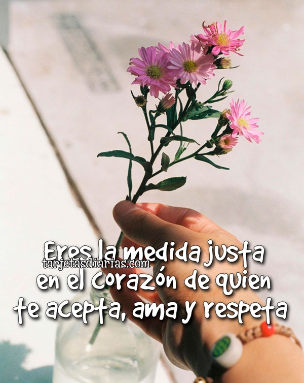 ERES LA MEDIDA JUSTA EN EL CORAZÓN DE QUIEN TE ACEPTA, AMA Y RESPETA ...