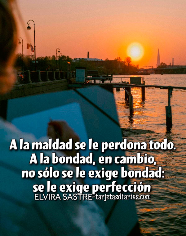 A LA MALDAD SE LE PERDONA TODO. A LA BONDAD, EN CAMBIO, NO SÓLO SE LE ...