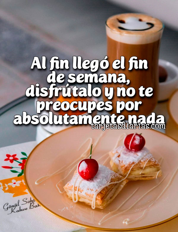 AL FIN LLEGÓ EL FIN DE SEMANA, DISFRÚTALO Y NO TE PREOCUPES POR ...