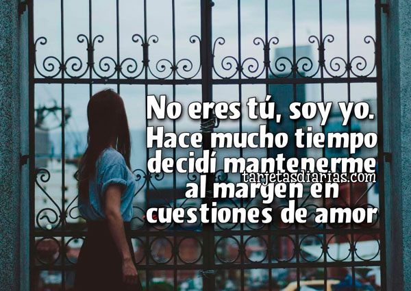 NO ERES TÚ, SOY YO. HACE MUCHO TIEMPO DECIDÍ MANTENERME AL MARGEN EN ...