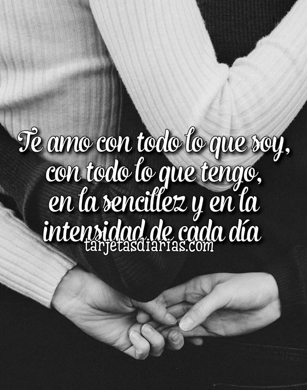 TE AMO CON TODO LO QUE SOY, CON TODO LO QUE TENGO, EN LA SENCILLEZ Y EN ...