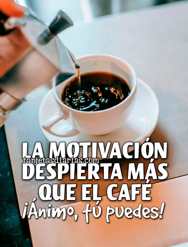 LA MOTIVACIÓN DESPIERTA MÁS QUE EL CAFÉ. ¡ÁNIMO, TÚ PUEDES! - Tarjetas ...