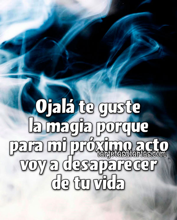 OJALÁ TE GUSTE LA MAGIA PORQUE PARA MI PRÓXIMO ACTO VOY A DESAPARECER DE TU VIDA - Tarjetas Diarias