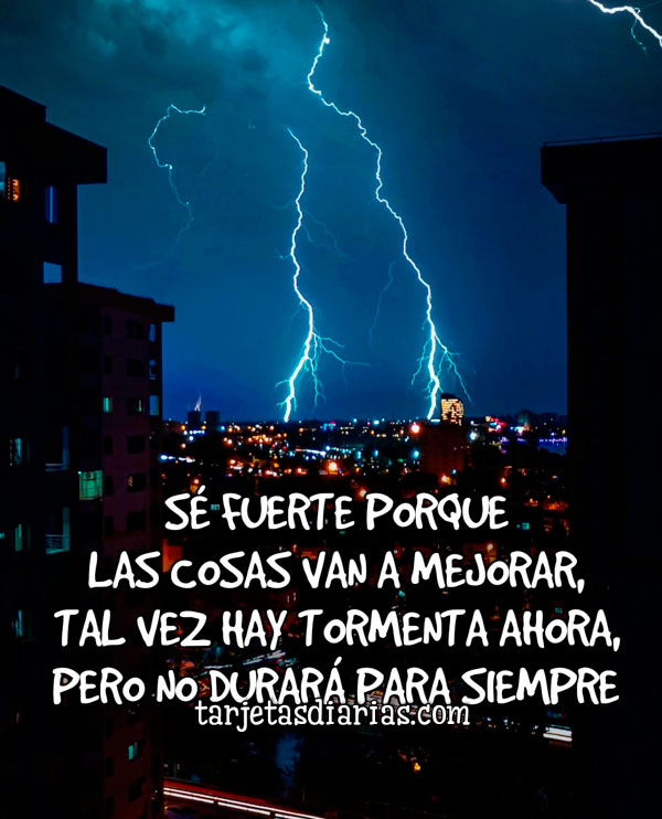 SÉ FUERTE PORQUE LAS COSAS VAN A MEJORAR, TAL VEZ HAY TORMENTA AHORA ...