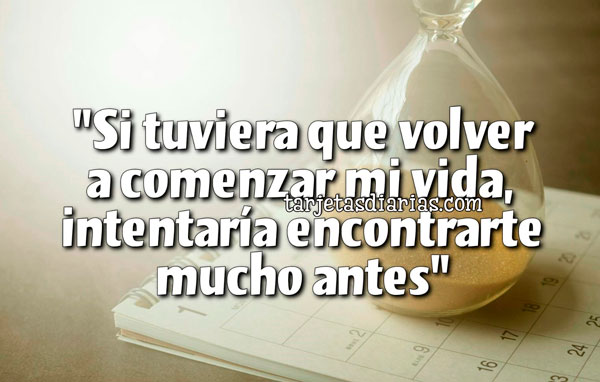 “SI TUVIERA QUE VOLVER A COMENZAR MI VIDA, INTENTARÍA ENCONTRARTE MUCHO ...