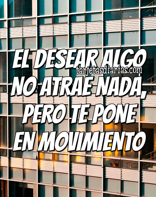 EL DESEAR ALGO NO ATRAE NADA, PERO TE PONE EN MOVIMIENTO - Tarjetas Diarias
