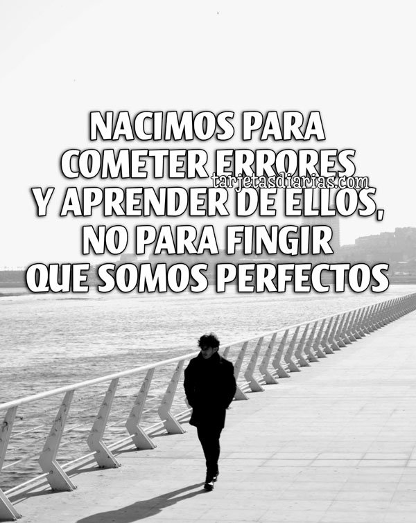 NACIMOS PARA COMETER ERRORES Y APRENDER DE ELLOS, NO PARA FINGIR QUE ...