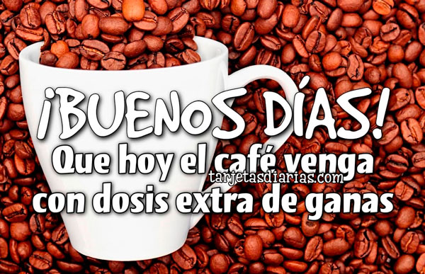 ¡BUENOS DÍAS! QUE HOY EL CAFÉ VENGA CON DOSIS EXTRA DE GANAS - Tarjetas ...
