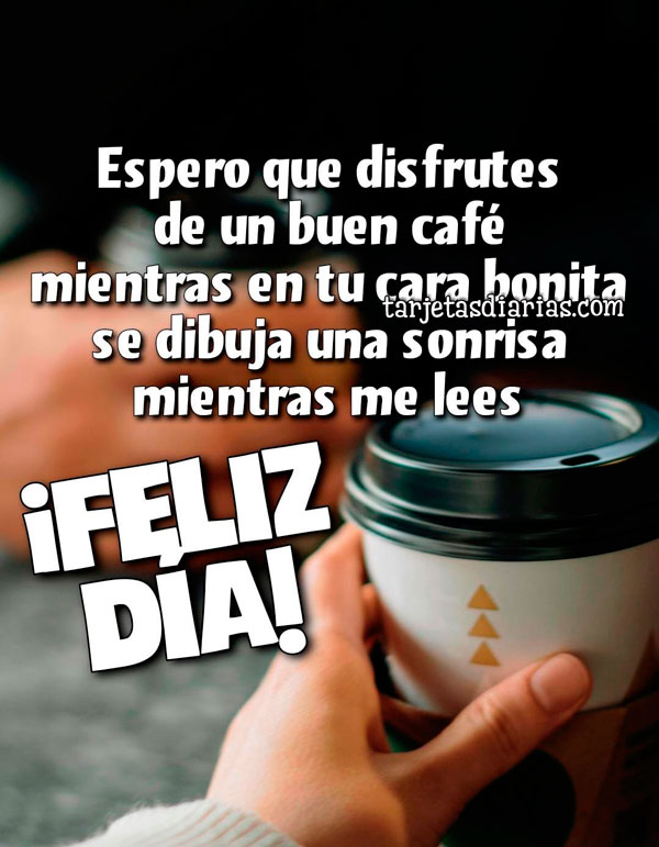 ESPERO QUE DISFRUTES DE UN BUEN CAFÉ MIENTRAS EN TU CARA BONITA SE ...