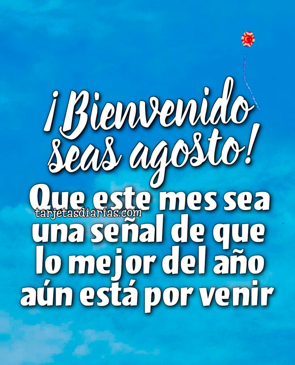 ¡BIENVENIDO SEAS AGOSTO! QUE ESTE MES SEA UNA SEÑAL DE QUE LO MEJOR DEL ...