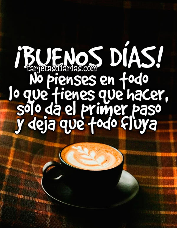 ¡BUENOS DÍAS! NO PIENSES EN TODO LO QUE TIENES QUE HACER, SÓLO DA EL ...