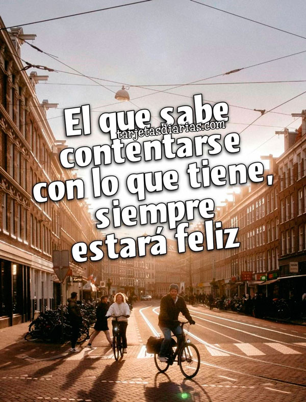 EL QUE SABE CONTENTARSE CON LO QUE TIENE, SIEMPRE ESTARÁ FELIZ ...