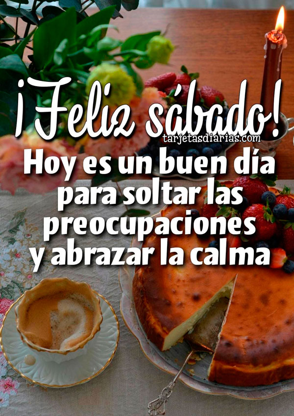 ¡FELIZ SÁBADO! HOY ES UN BUEN DÍA PARA SOLTAR LAS PREOCUPACIONES Y ...