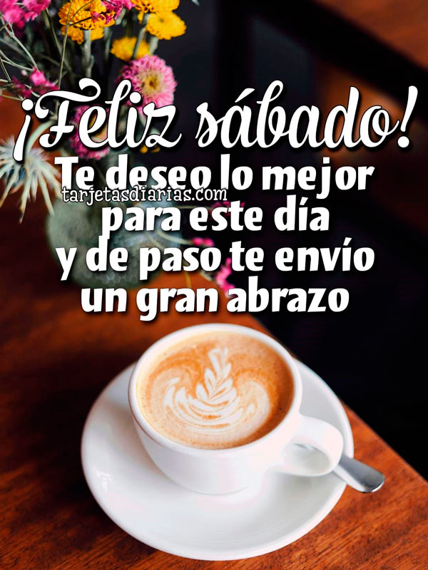 ¡FELIZ SÁBADO! TE DESEO LO MEJOR PARA ESTE DÍA Y DE PASO TE ENVÍO UN ...