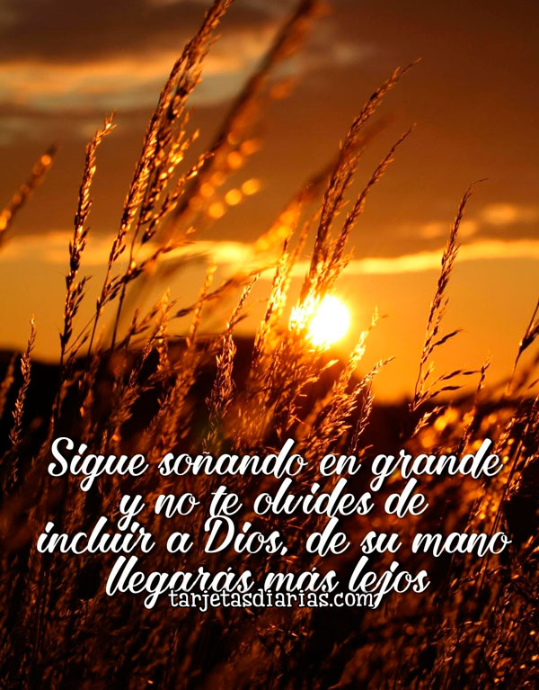 SIGUE SOÑANDO EN GRANDE Y NO TE OLVIDES DE INCLUIR A DIOS, DE SU MANO ...