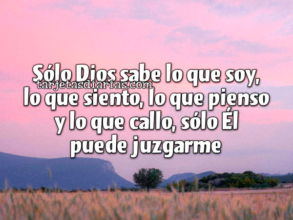 SÓLO DIOS SABE LO QUE SOY, LO QUE SIENTO, LO QUE PIENSO Y LO QUE CALLO ...