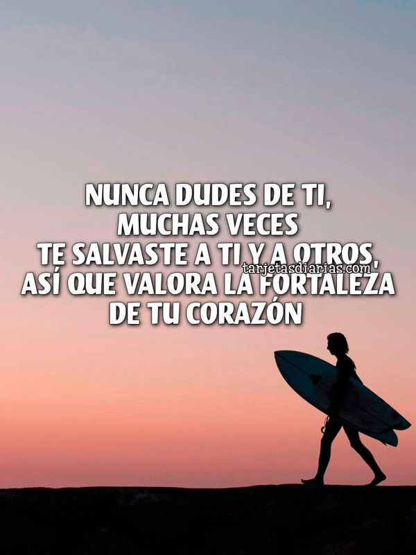 NUNCA DUDES DE TI, MUCHAS VECES TE SALVASTE A TI Y A OTROS, ASÍ QUE ...