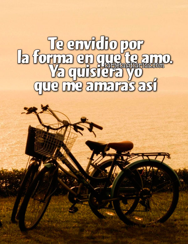 TE ENVIDIO POR LA FORMA EN QUE TE AMO. YA QUISIERA YO QUE ME AMARAS ASÍ ...