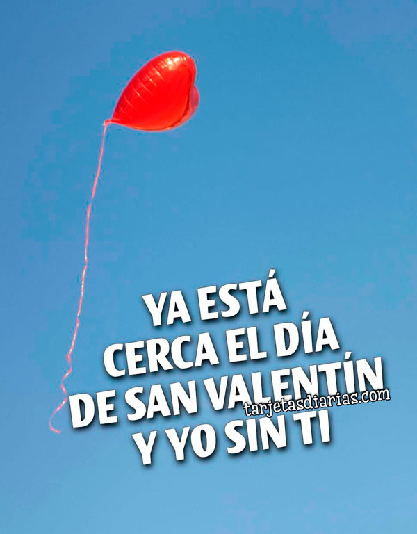 YA ESÁ CERCA EL DÍA DE SAN VALENTÍN Y YO SIN TI - Tarjetas Diarias