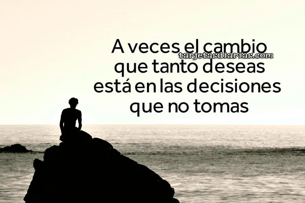 A VECES EL CAMBIO QUE TANTO DESEAS ESTÁ EN LAS DECISIONES QUE NO TOMAS ...