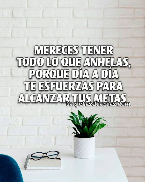 MERECES TENER TODO LO QUE ANHELAS, PORQUE DÍA A DÍA TE ESFUERZAS PARA ...